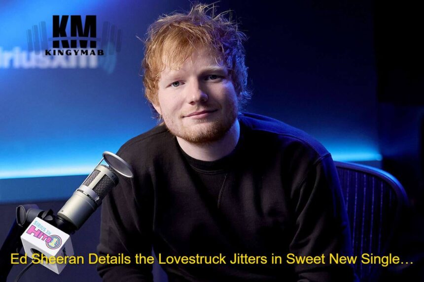 Ed Sheeran Details the Lovestruck Jitters in Sweet New Single…